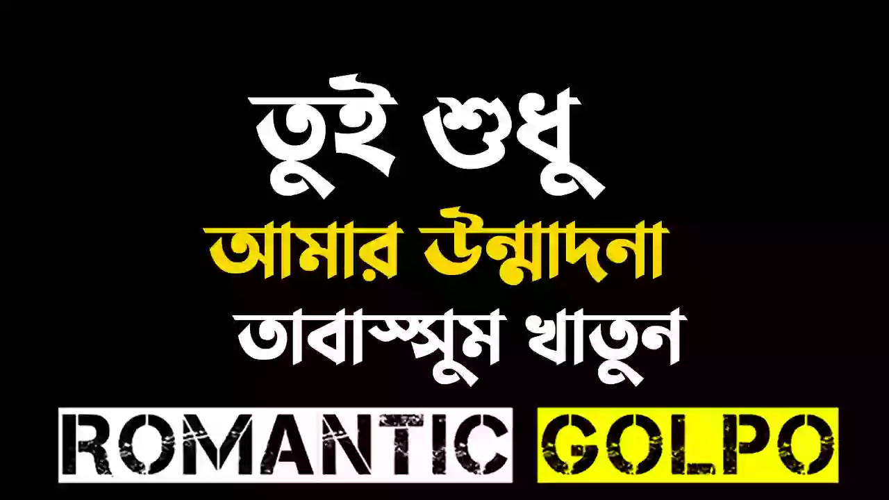 তুই শুধু আমার উন্মাদনা গল্পের লিংক || তাবাস্সুম খাতুন - Romantic Golpo